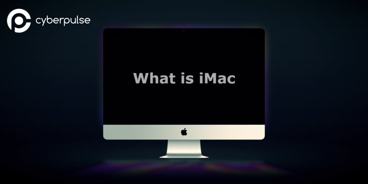 What is iMac | Everything About iMac | Cyberpulse Computing LTD